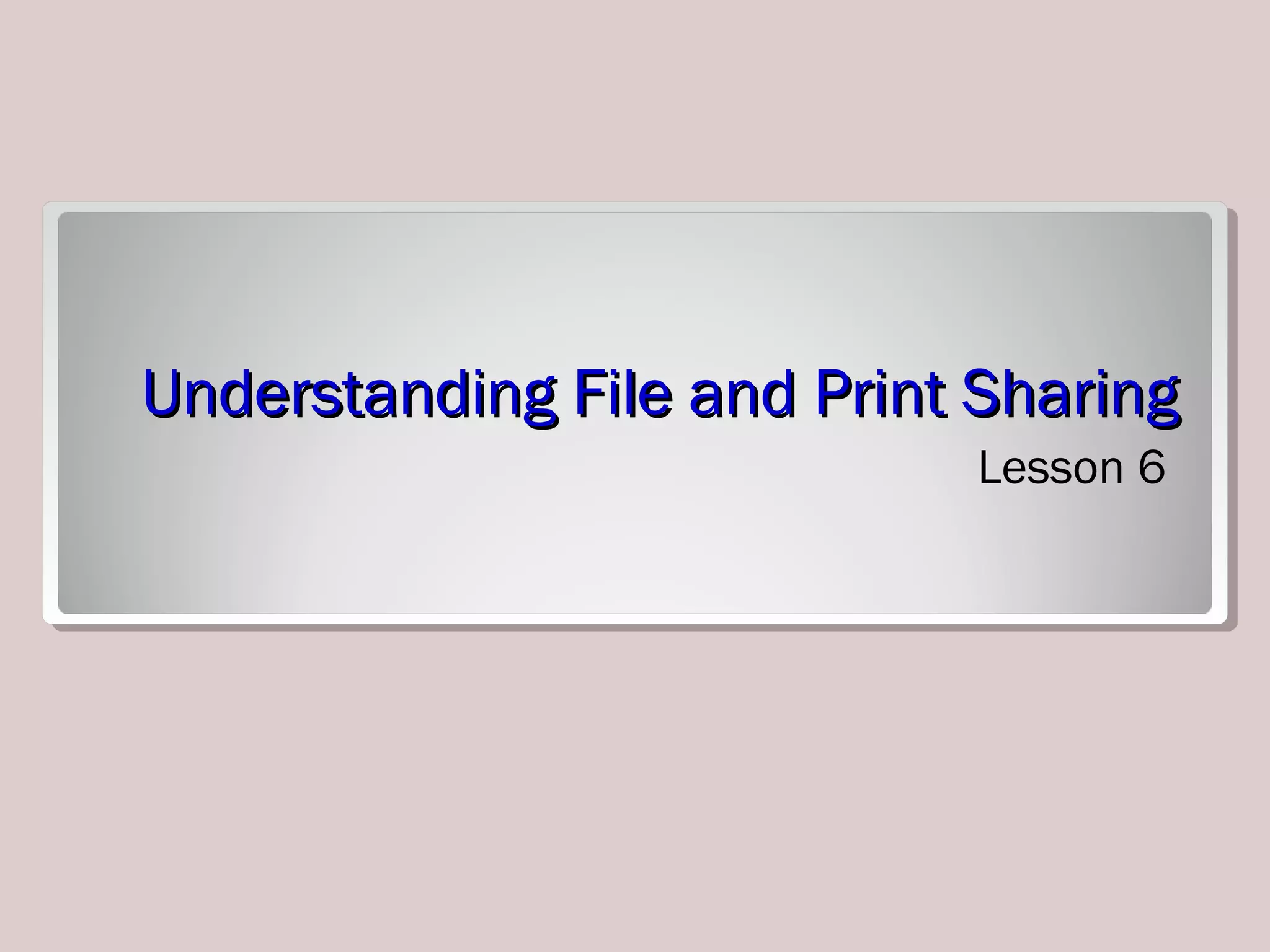 Lesson 6 - Understanding File and Print Sharing | PPT