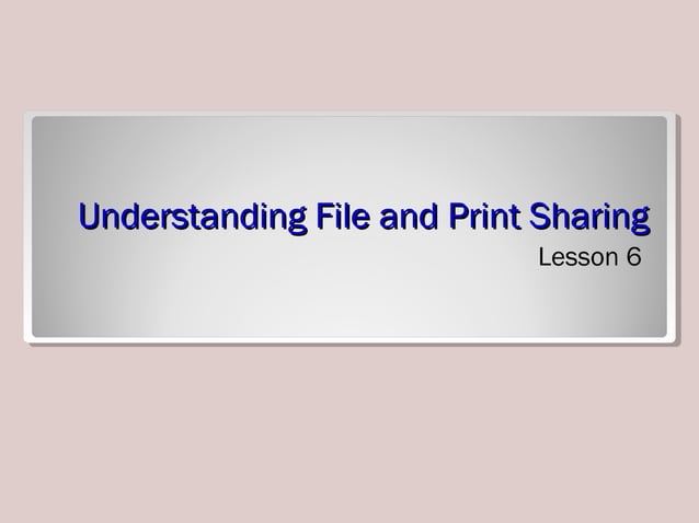 Lesson 6 - Understanding File and Print Sharing | PPT