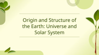 Origin and Structure of the Earth: Universe and Solar System | PPTX
