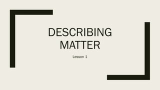 Lesson 1 - Describing The Characteristics of Matter .pptx
