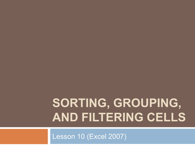 Lesson 10 - Sorting , Grouping and Filtering Cells | PPTX Lesson 10 - Sorting , Grouping and Filtering Cells | PPTX
