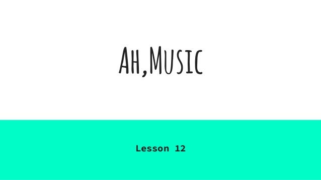 Lesson 12 ah, music