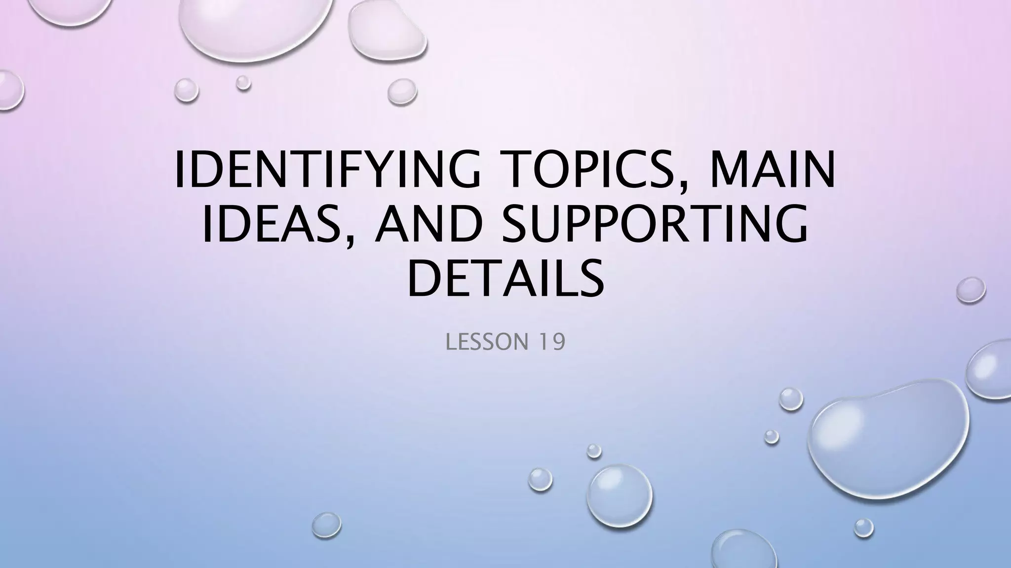 Lesson 19 - Identifying Topics, Main Ideas and Supporting Details | PPTX