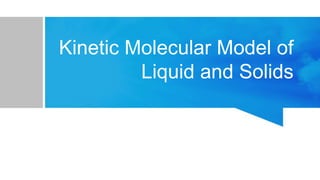 Lesson 1 Kinetic Molecular Model of Liquid and Solids.pptx