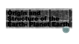 LESSON 1 Origin and Structure of the Earth- Planet Earth 2.0.pptx ...
