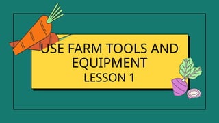 LESSON 1 Select and Use Farm Tools and Equipment (1).pptx