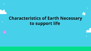 Characteristics of Earth Necessary to support life | PPTX