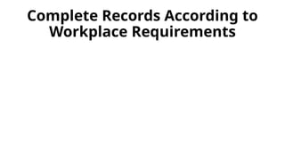 Complete Records According to Workplace Requirements | PPT