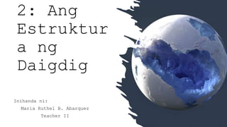 Lesson 2- Estruktura ng Daigdig.....PPTX