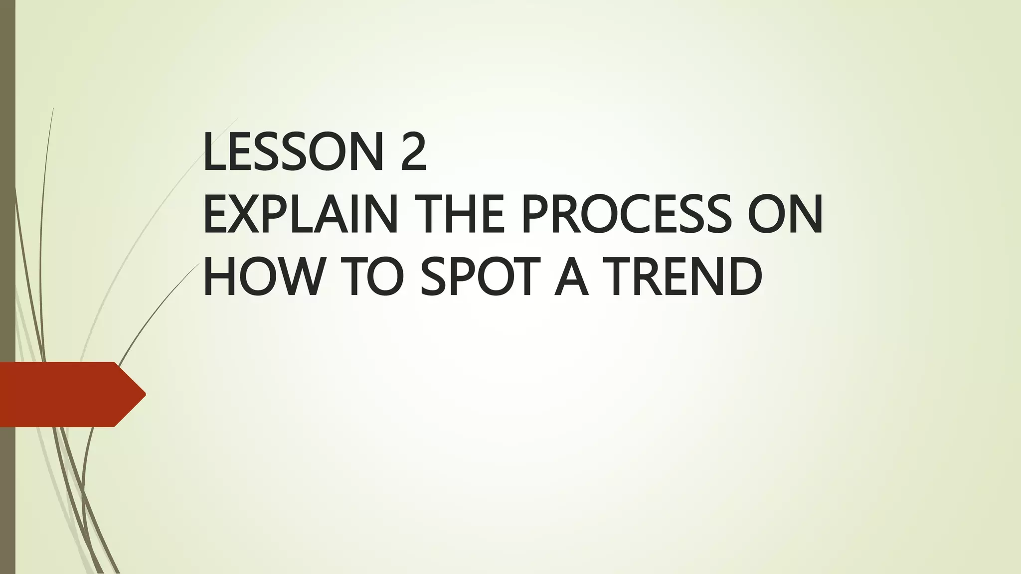 LESSON 2- EXPLAIN THE PROCESS ON HOW TO SPOT A TREND.pptx