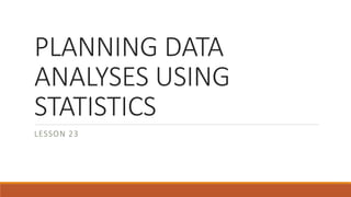 Lesson 23 planning data analyses using statistics | PPTX