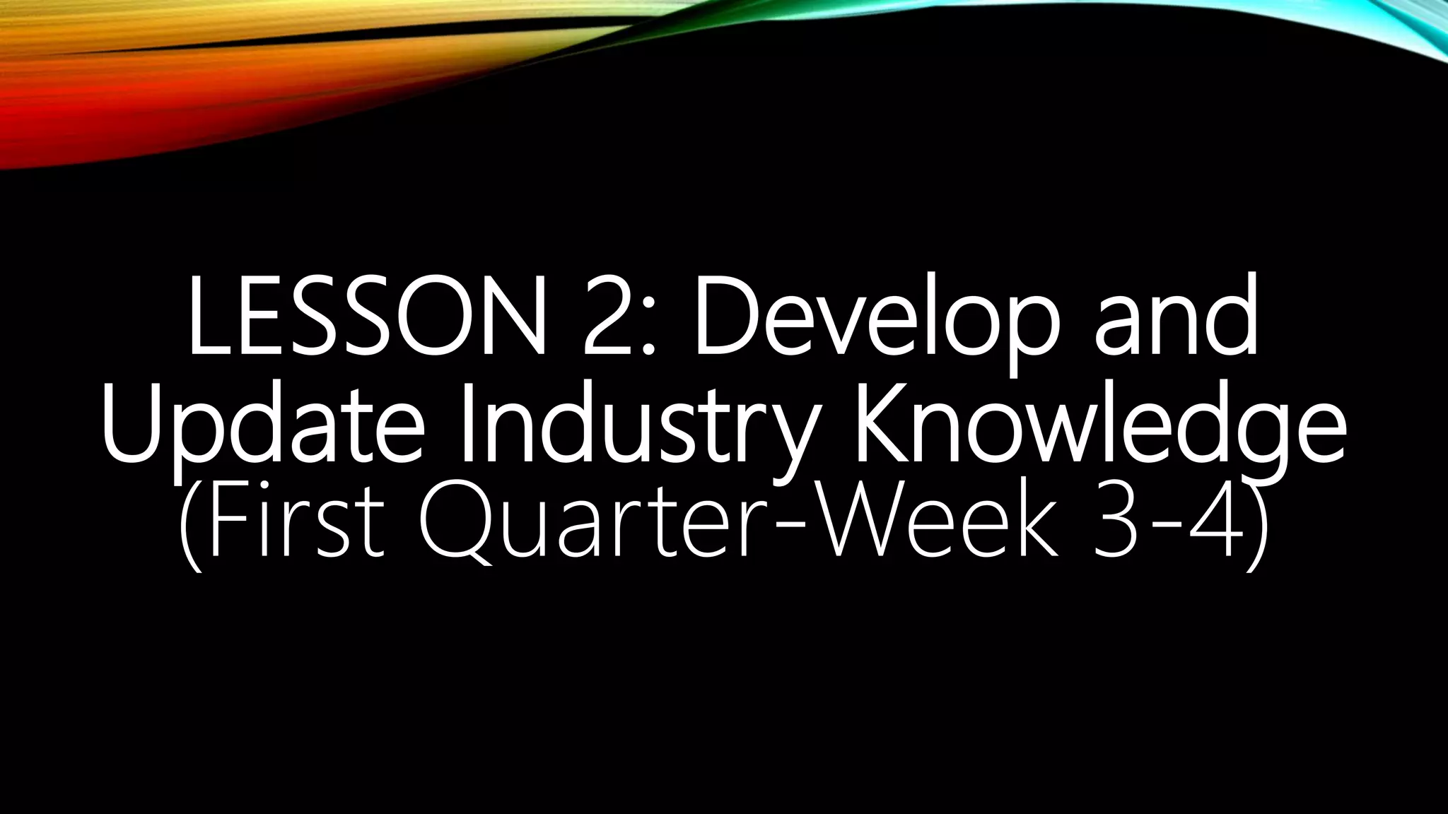 Lesson 2 Develop and Update Industry Knowldege | PPTX