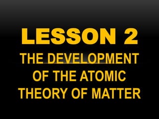 LESSON 2 THE DEVELOPMENT OF THE ATOMIC THEORY.pptx