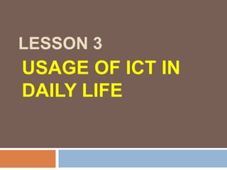 Lesson 3 - USAGE OF ICT IN DAILY LIFE | PPTX
