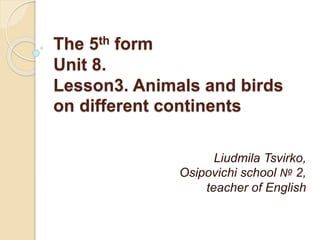 Form 5. Unit 8. Lesson3. Animals and birds on different continents | PPTX