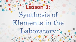 Lesson 3- Synthesis of Elements in the Laboratory.pptx