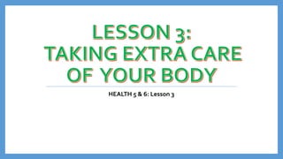 Lesson 3 taking extra care of your body | PPTX