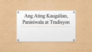 Lesson 4- Ang Ating Kaugalian, Paniniwala at Tradisyon.pptx