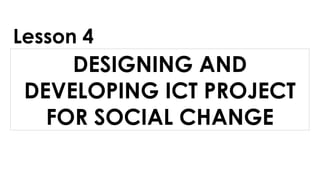 DESIGNING AND DEVELOPING ICT PROJECT FOR SOCIAL CHANGE | PPTX