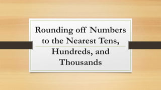 Rounding Off Numbers to the Nearest, Tens, Hundreds, and Thousands | PPTX