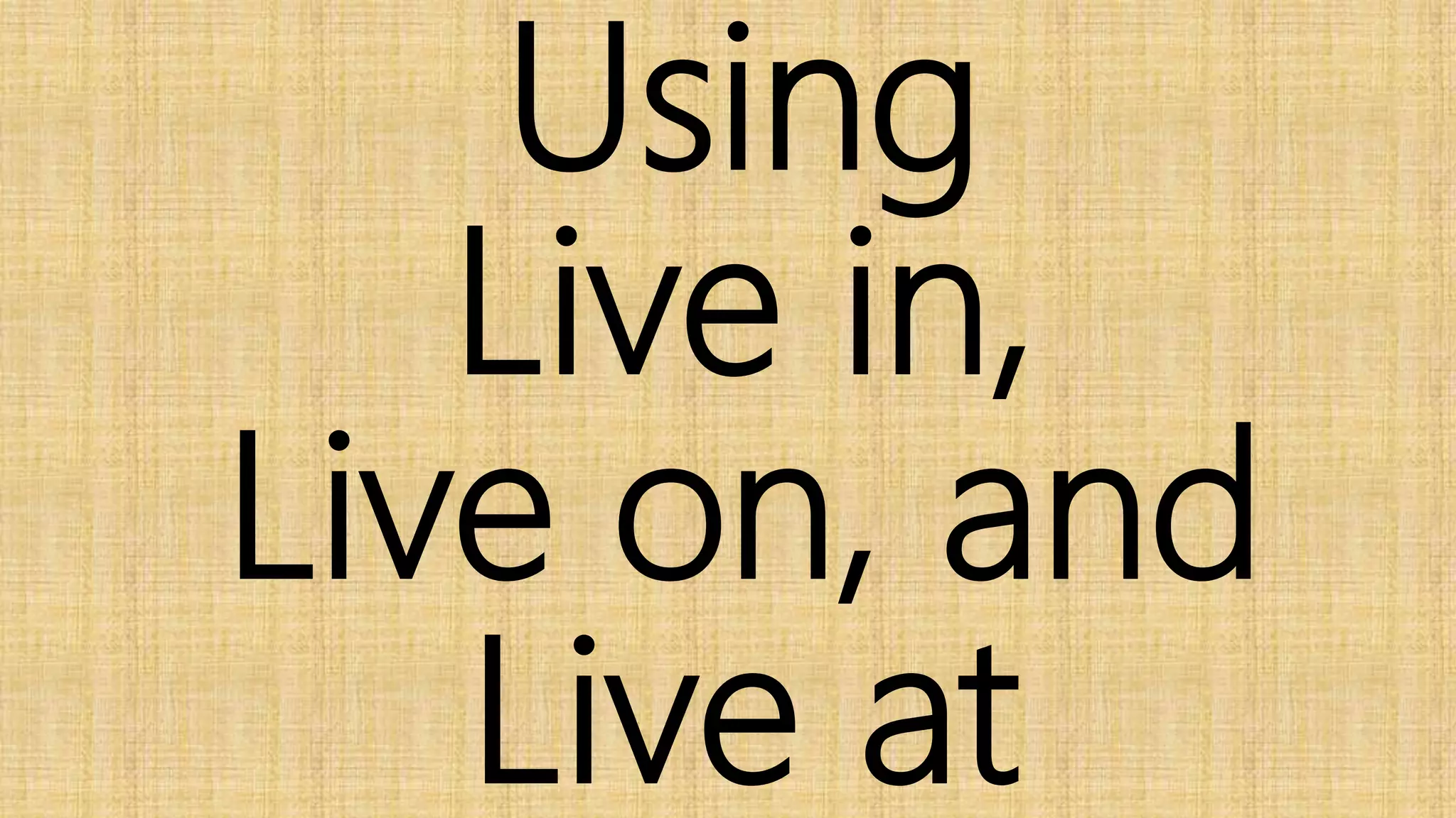 LIVE IN, LIVE ON, LIVE AT | PPTX