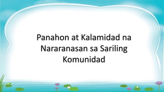 - Lesson 5 (Panahon at Kalamidad na Nararanasan sa Sariling Komunidad).pptx