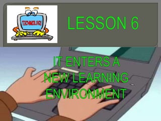 Lesson 6 IT Enters A New Learning Environment | PPTX