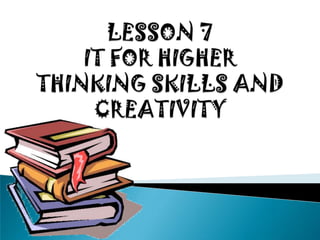 Lesson 7 IT FOR HIGHER THINKING SKILLS AND CREATIVITY | PPSX