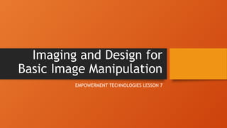 LESSON 7-IMAGING AND DESIGN FOR BASIC IMAGE MANIPULATION.pptx