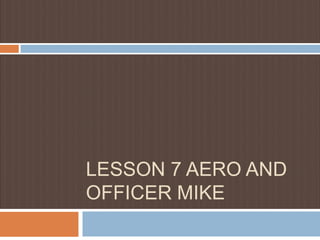 Lesson 7 aero and officer mike | PPTX