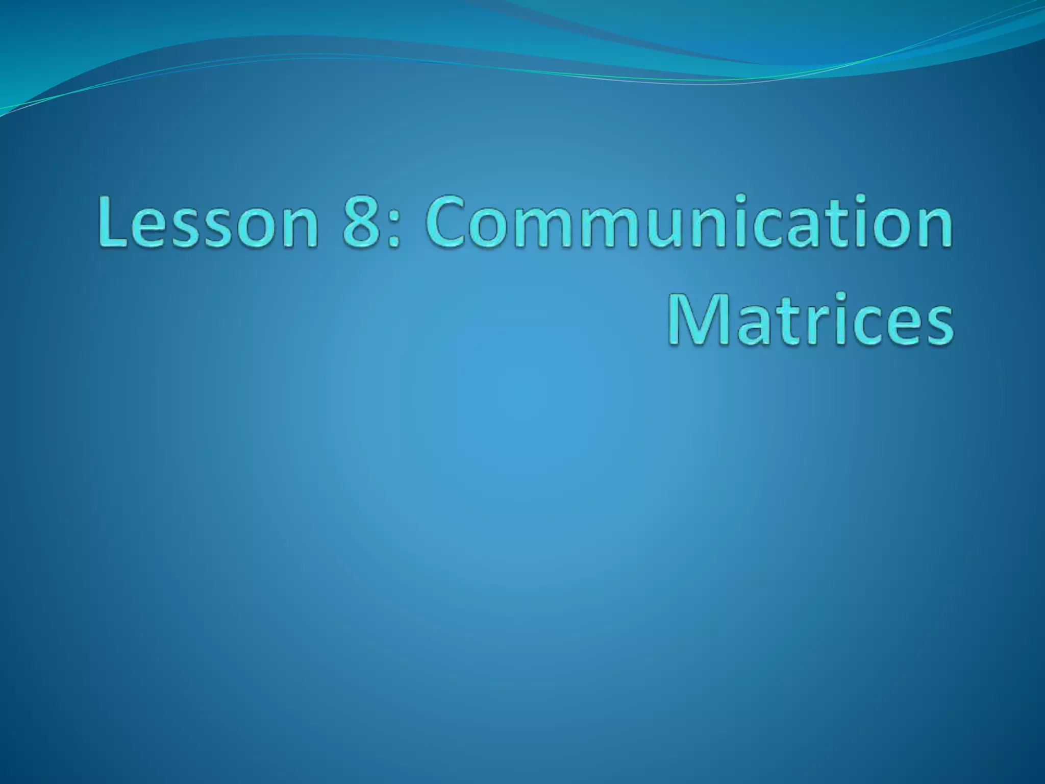 Lesson 8 communication matrices | PPTX