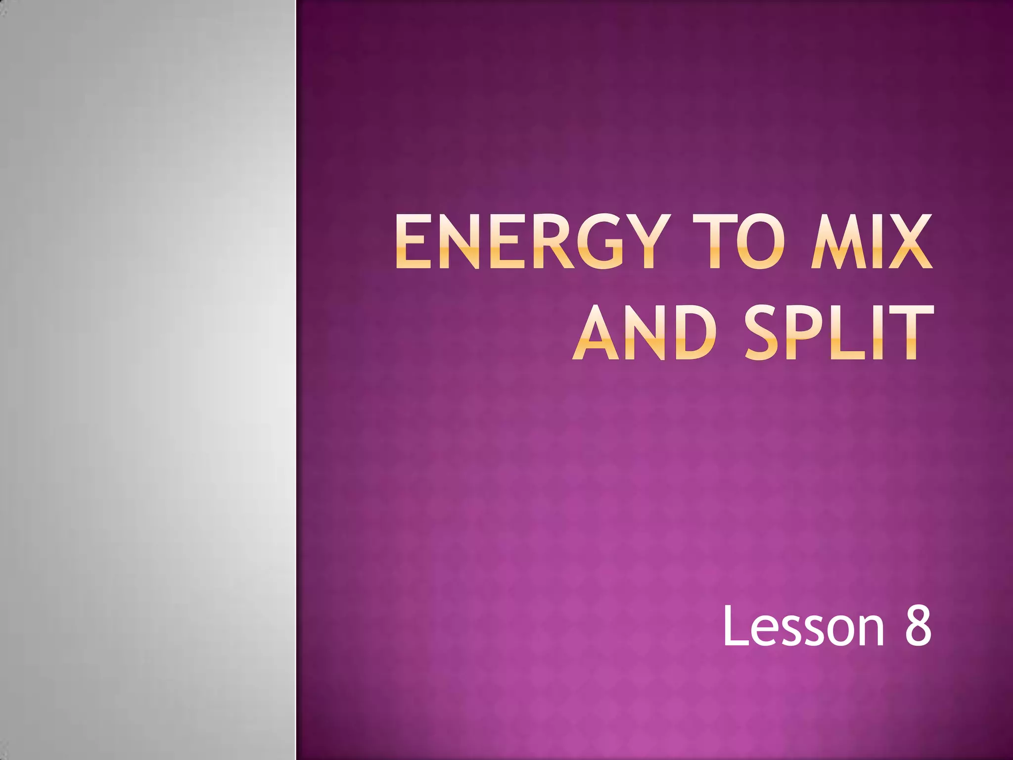 Lesson 8 energy to mix and split | PPTX