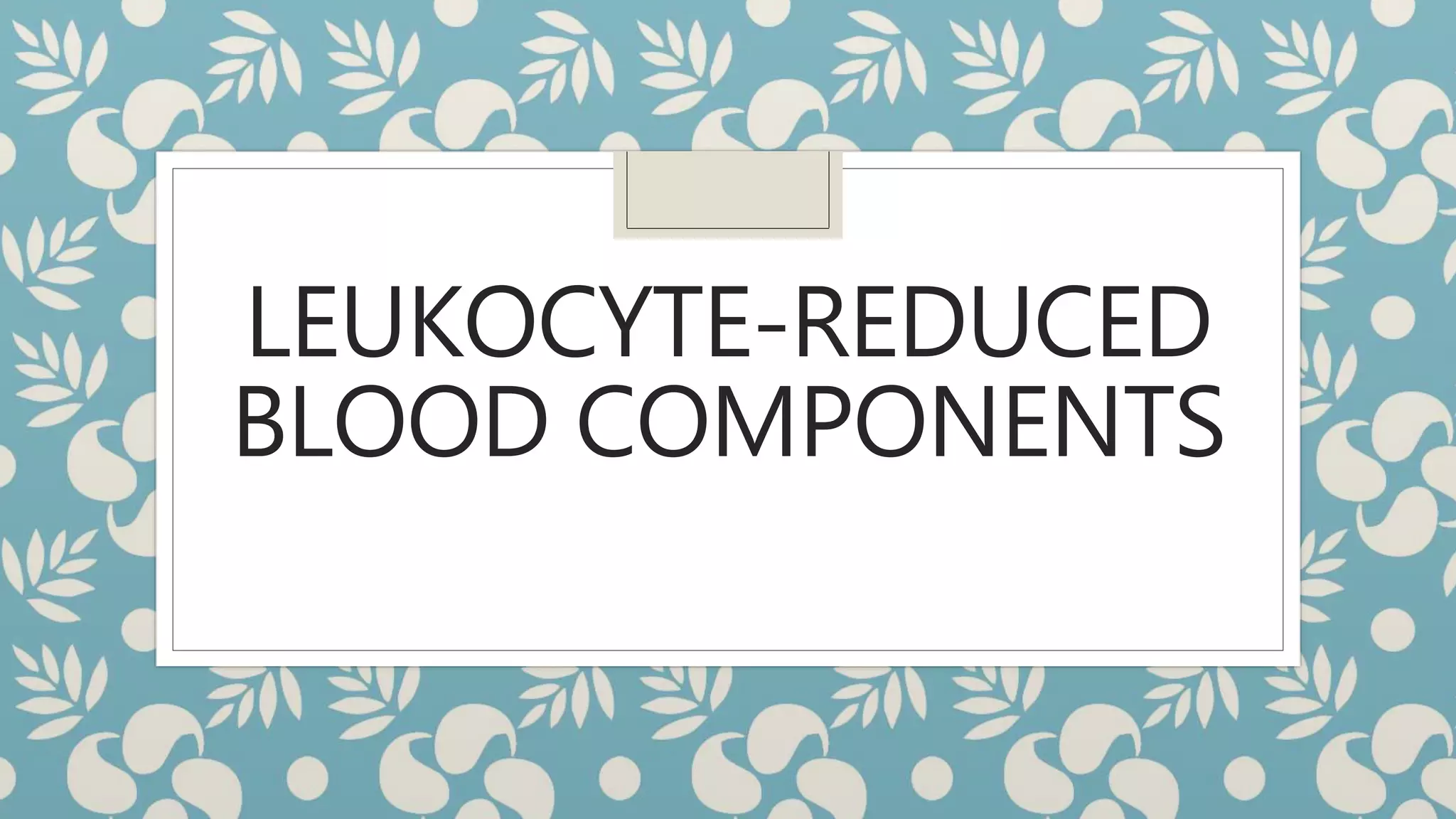 Leukocyte reduced blood components | PPTX