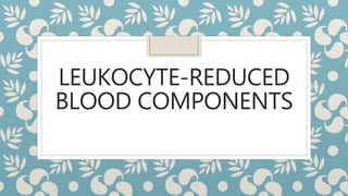 Leukocyte reduced blood components | PPTX