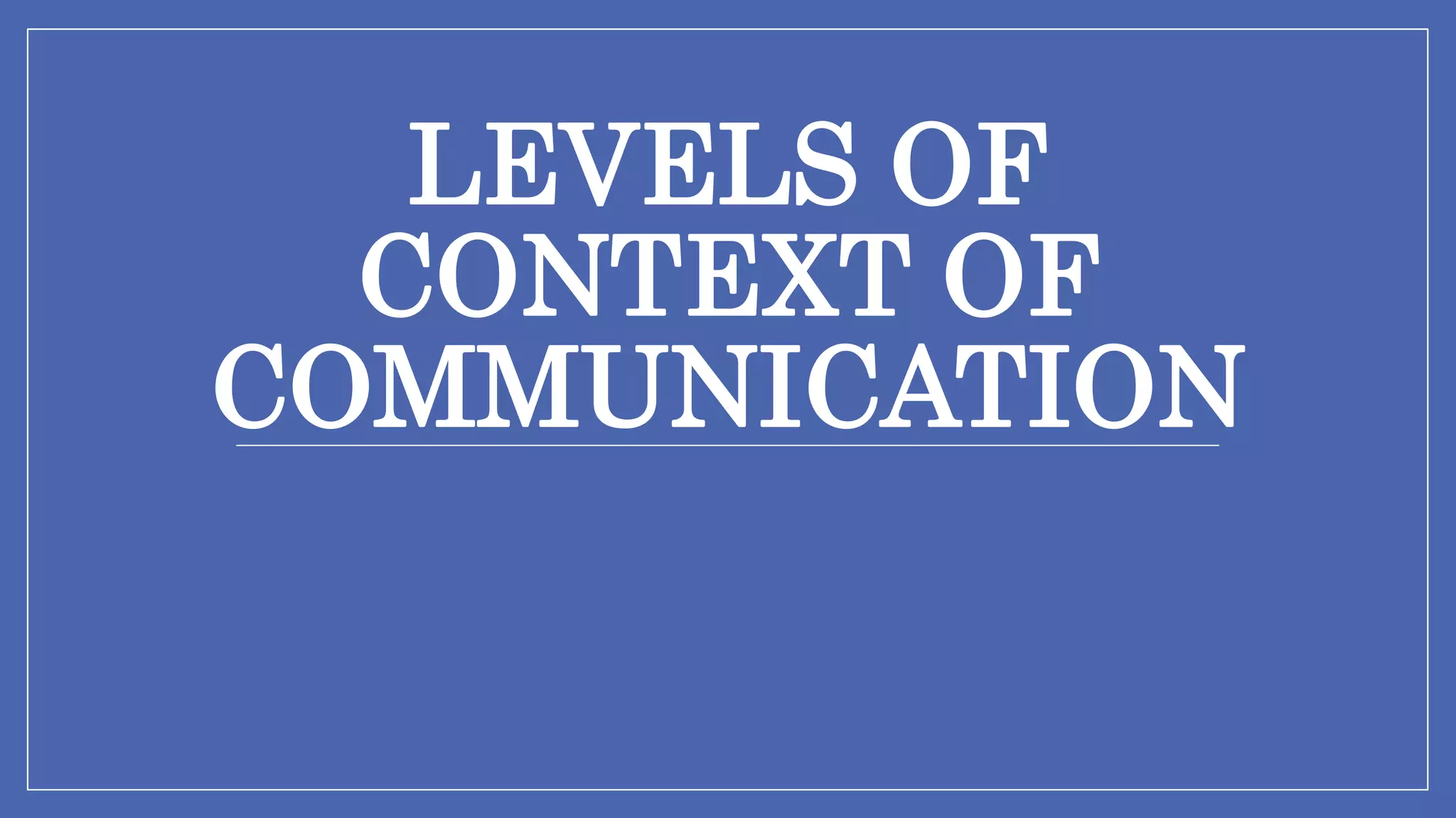 LEVELS OF CONTEXT OF COMMUNICATION.pptx