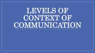 LEVELS OF CONTEXT OF COMMUNICATION.pptx