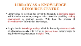 Library as a knowledge and resource centre | PPTX