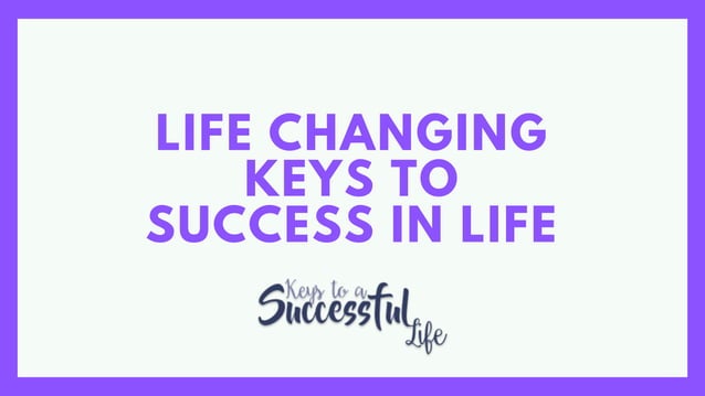 Life changing keys to success in life | PPT