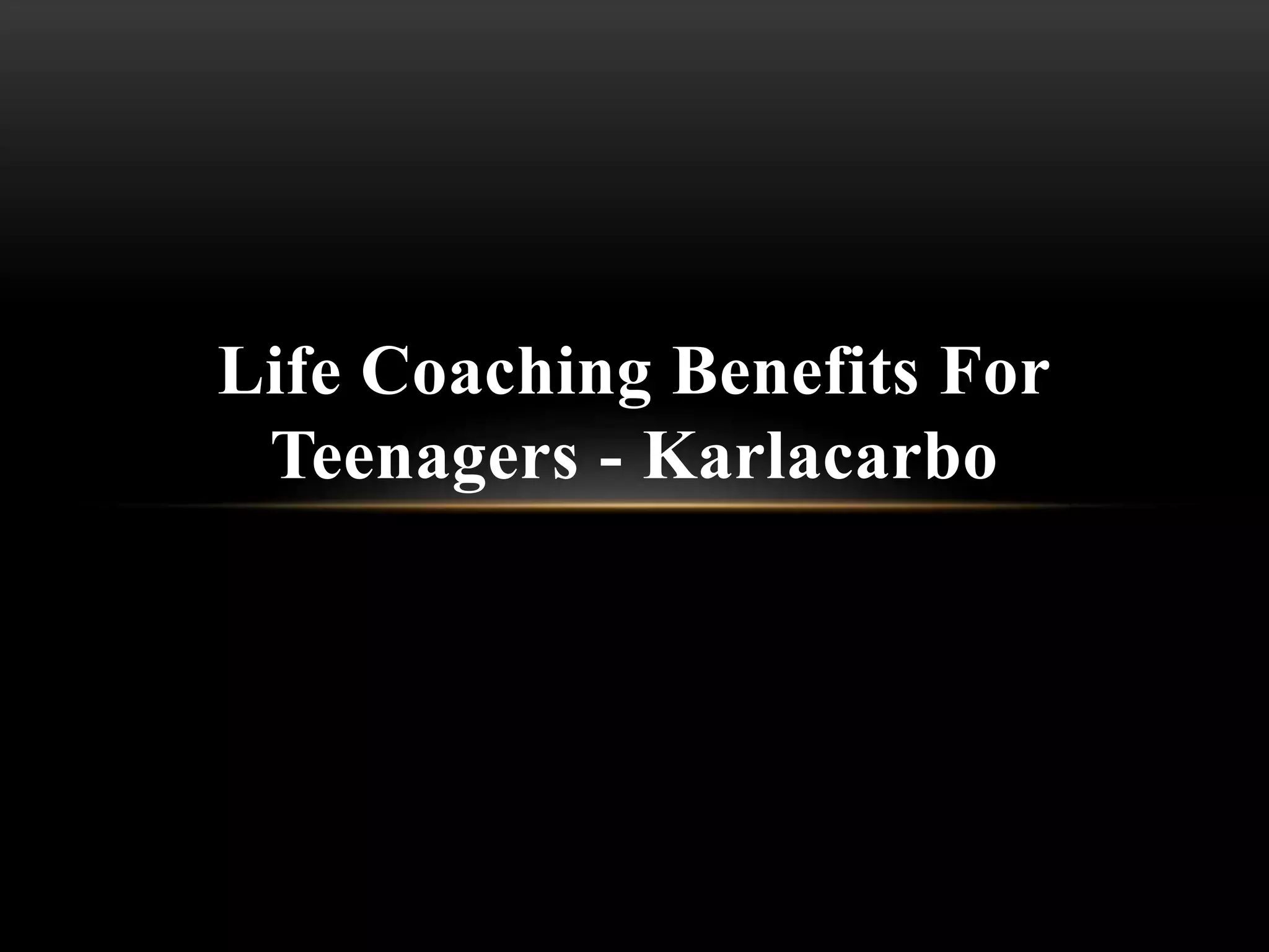 Life Coaching Benefits For Teenagers - Karlacarbo.pptx