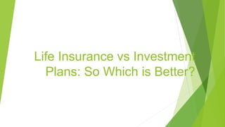 Life Insurance vs Investment Plans - So Which is Better.pptx