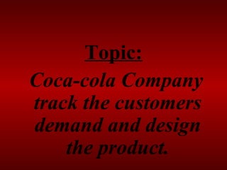Coca-cola Company track the customers demand and design the product. | PPT
