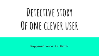 Detective story of one clever user - Lightning Talk By Sergiy Kukunin | PPT
