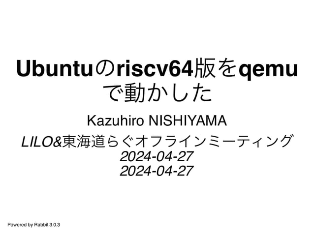 Ubuntuのriscv64版をqemuで動かした at LILO&東海道らぐオフラインミーティング 2024-04-27 | PPT