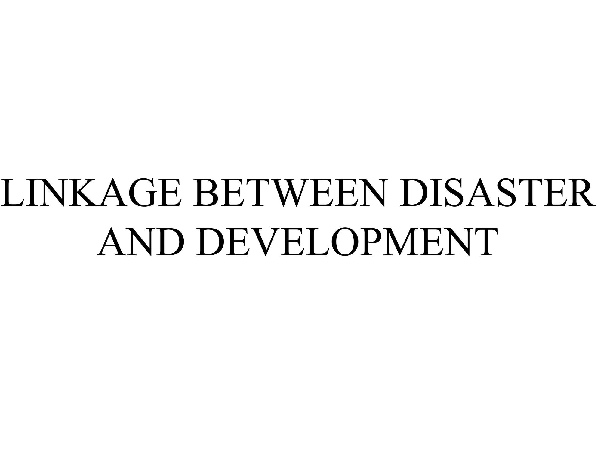 LINKAGE BETWEEN DISASTER AND DEVELOPMENT.ppt