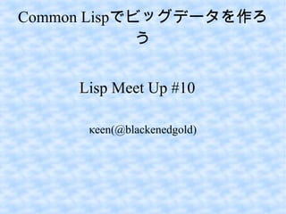 Common Lisp でビッグデータを作ろう | PPT
