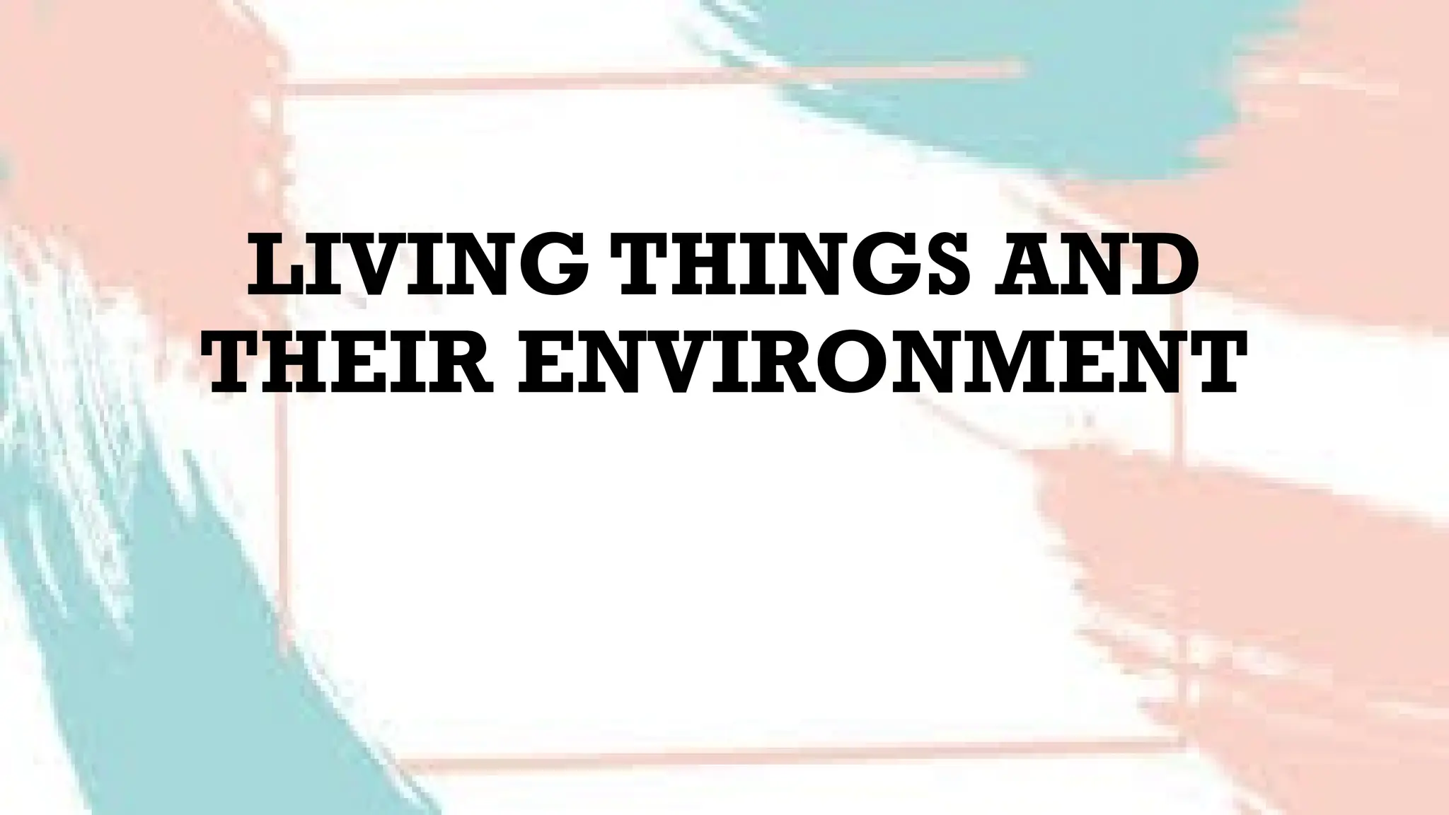 LIVING THINGS AND THEIR ENVIRONMENT.pptx
