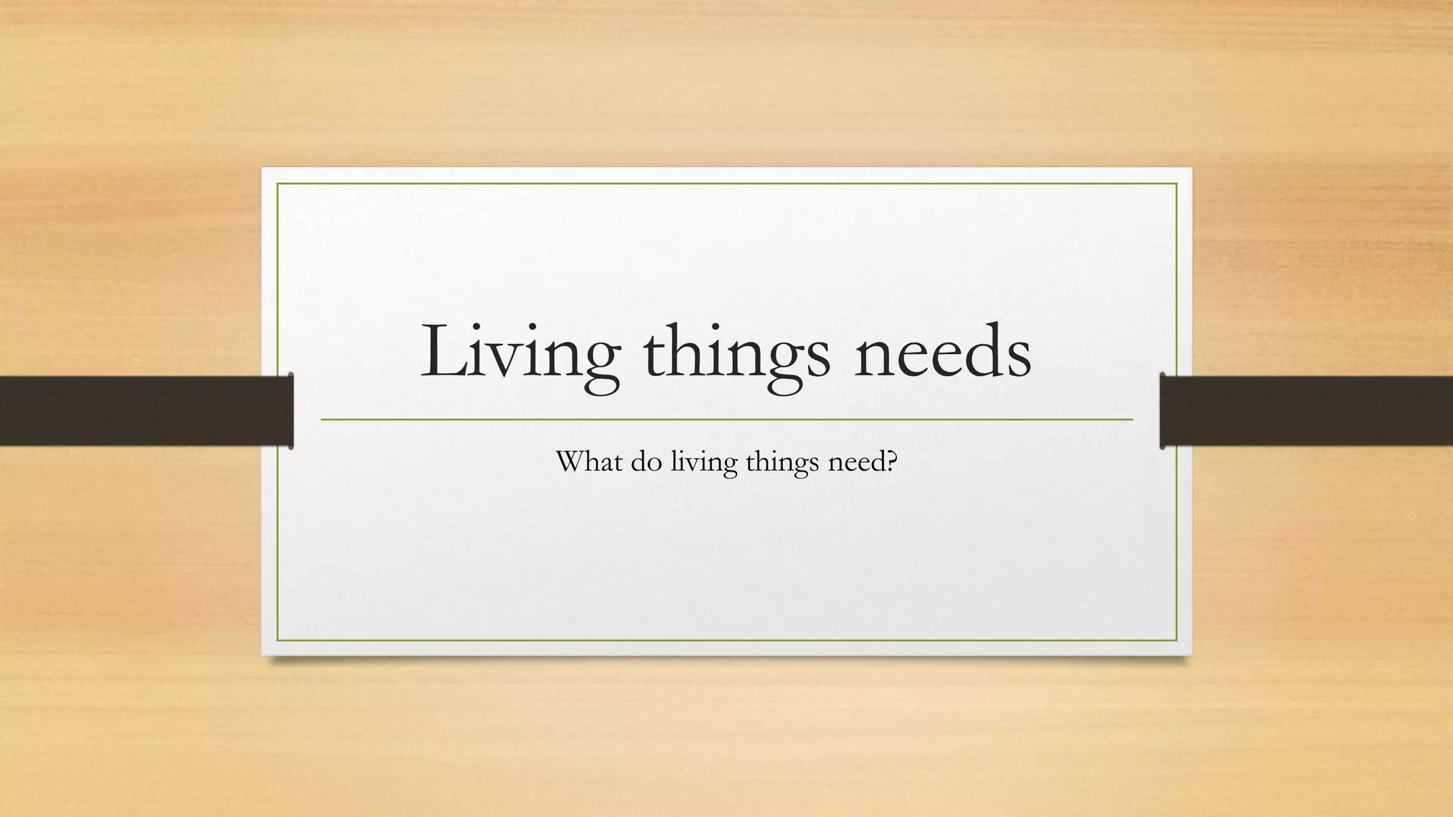 Living things needs | PPTX