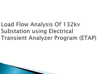Load flow analysis of 132 kv substation using etap | PPTX