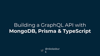 MongoDB.local Berlin: Building a GraphQL API with MongoDB, Prisma and Typescript | PPT