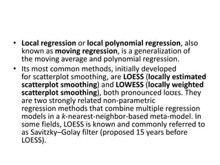 Local regression or local polynomial regression, also known as moving regression, is a ...
